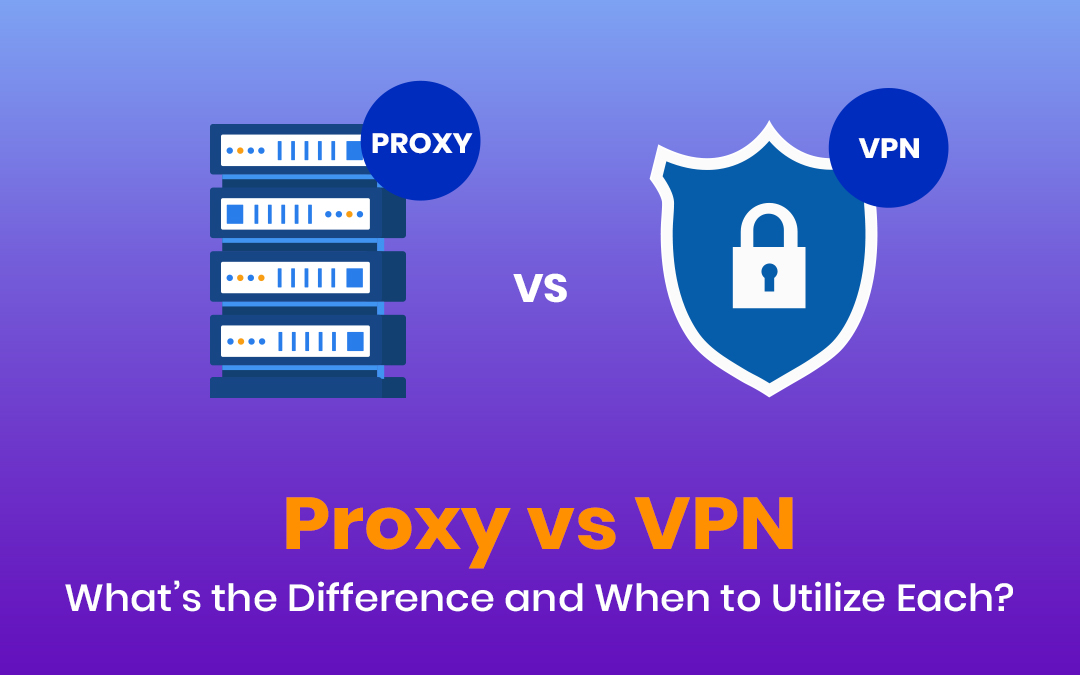 Proxy vs VPN – What’s the Difference and When to Utilize Each?